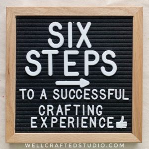 6 Tips for a Successful Crafting Experience - Well Crafted Studio